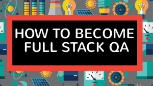 How to Become Full Stack QA? (Step by Step)